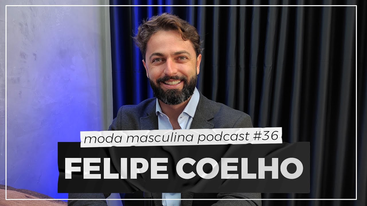Felipe Coelho | Moda Masculina Podcast #36 - Moda Masculina Journal